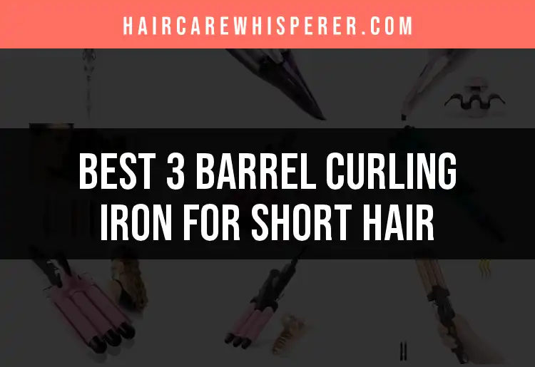16 Best 3 Barrel Curling Irons for Short Hair