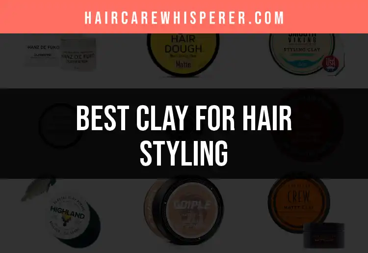 15 Clay for Hair Styling Products for Perfect Looks